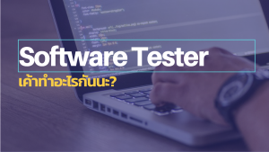 งาน Software Tester คืออะไร? มีหน้าที่อะไร แล้วต้องมีสกิลอะไรบ้าง